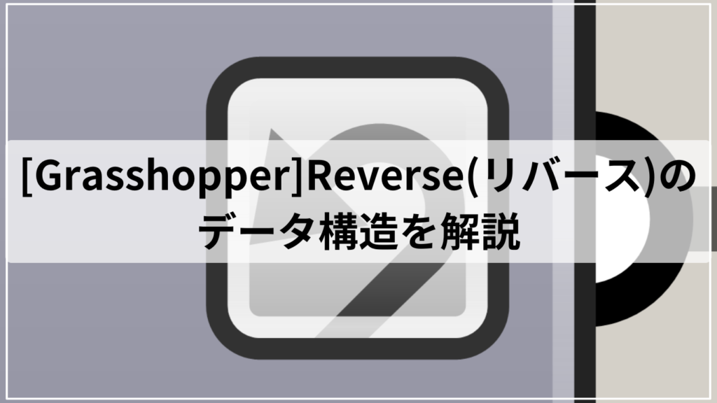 [Grasshopper]Reverse(リバース)のデータ構造を解説 - IArchway