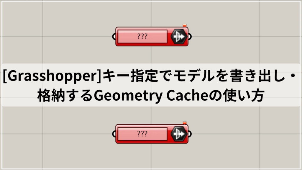 [Grasshopper]キー指定でモデルを書き出し・格納するGeometry Cacheの使い方 - IArchway